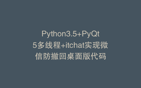 Python3.5+PyQt5多线程+itchat实现微信防撤回桌面版代码 -云博客
